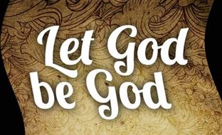 LET GOD BE GOD… | Roy's Covenant Corner